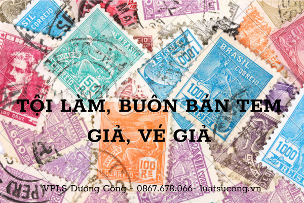 Tội làm, buôn bán tem giả, vé giả (Điều 202 BLHS) - Văn phòng luật sư ...